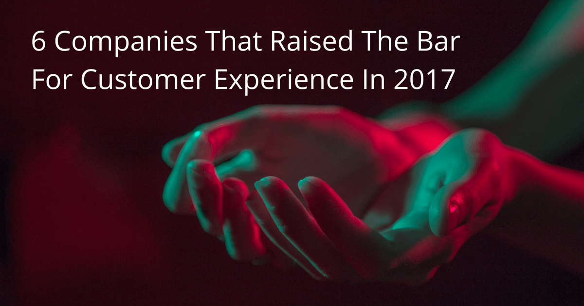 6 Examples of Stellar Customer Experience Strategy in 2017