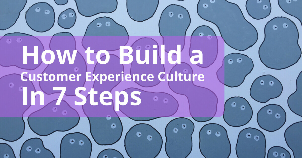 7 Steps to Building a Customer Experience Culture