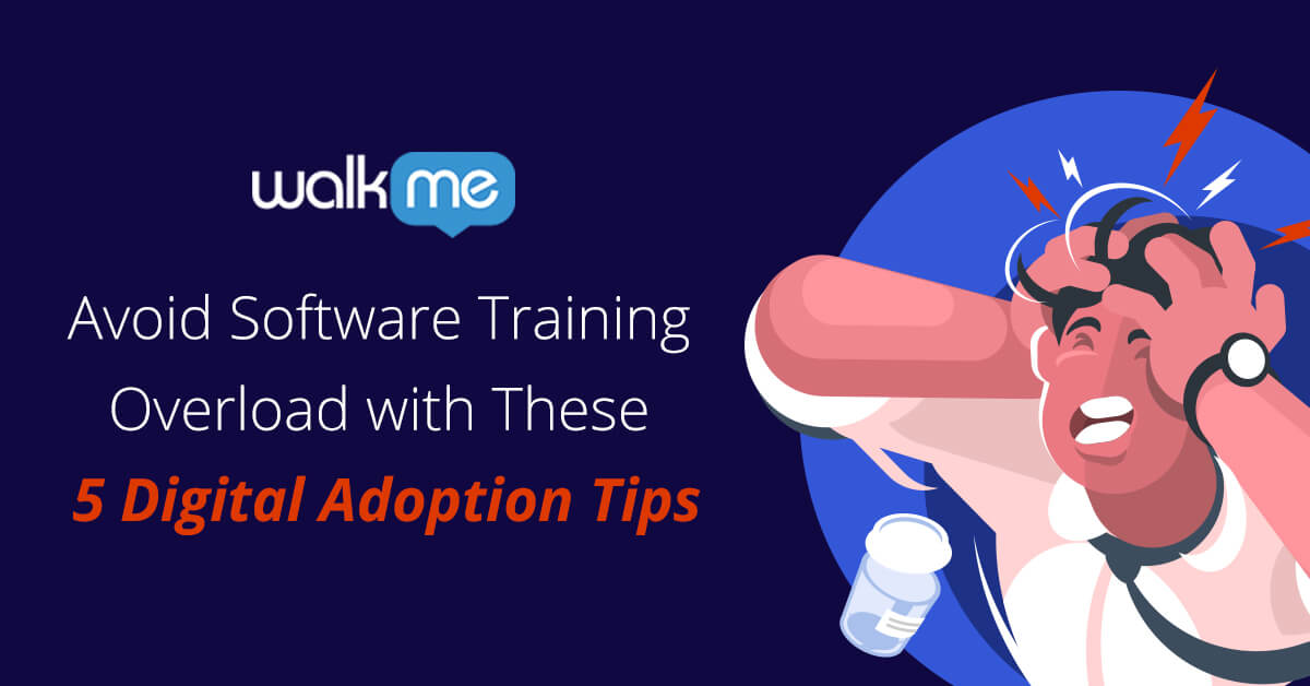 5 Digital Adoption Tips to Reduce Software Training Overload - WalkMe Blog