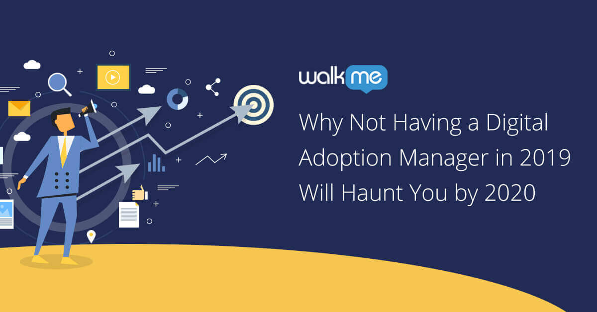 Not Having a Digital Adoption Manager in 2019 Will Haunt You by 2020 - WalkMe Blog