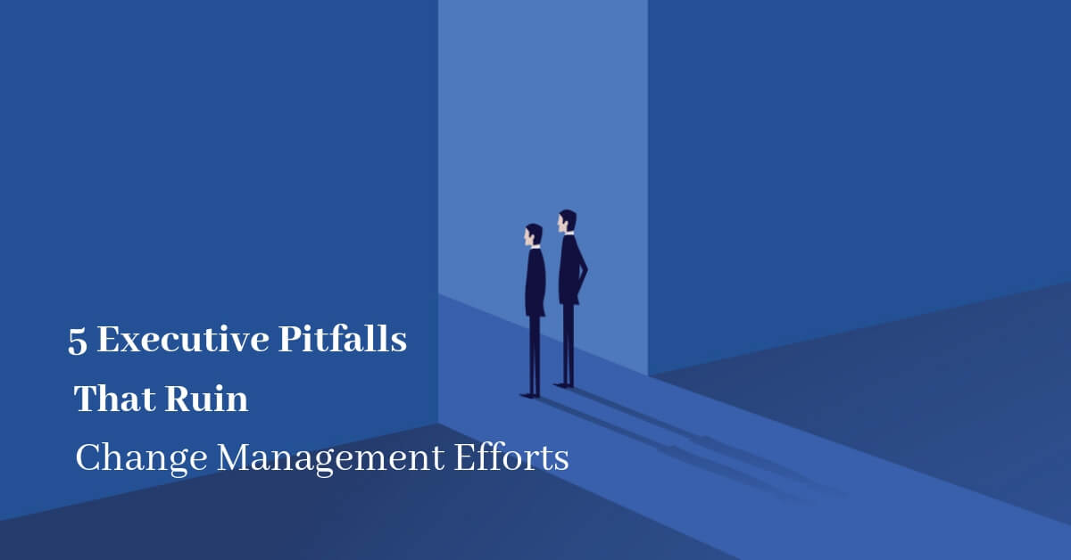 5 executive pitfalls that ruin organizational change management efforts ...