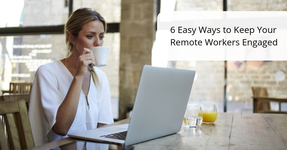6 Simple Ways to Engage Your Remote Workforce