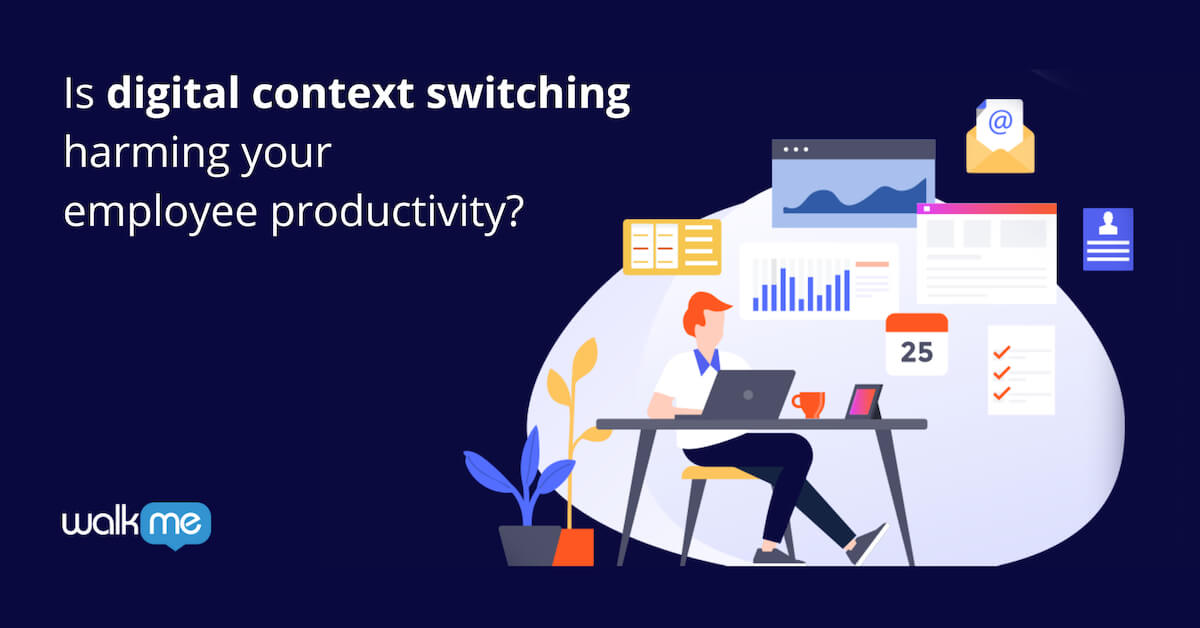 Digital Context Switching is Taking a Major Toll on Your Employees - WalkMe Blog